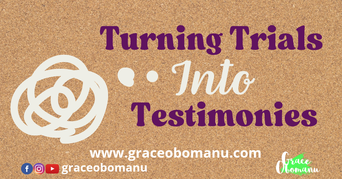 How to Turn Your Trials into Testimonies - Grace Obomanu Foundation
